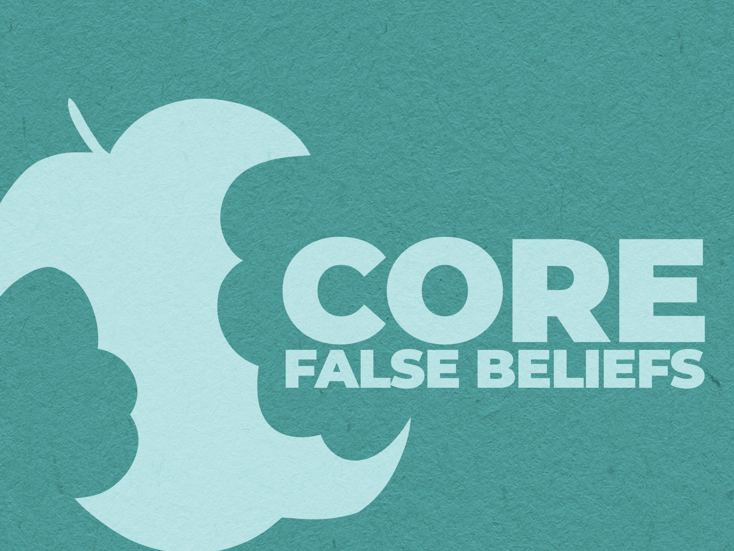 Core False Beliefs – Wholehearted.org